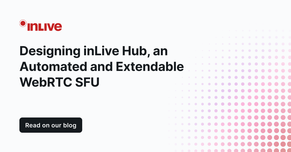 Designing inLive Hub, an automated and extendable WebRTC SFU(Selective Forwarding Unit) — inLive